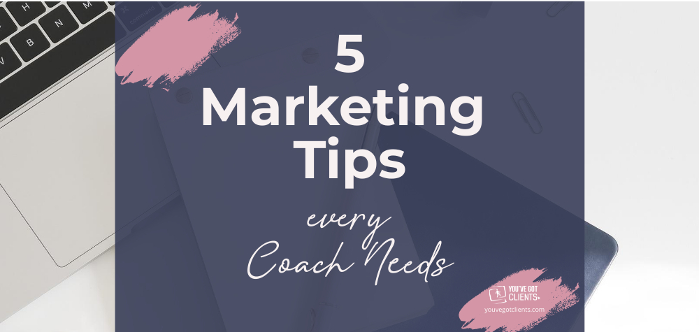 5 Marketing Tips Every Coach Needs - You've Got Clients