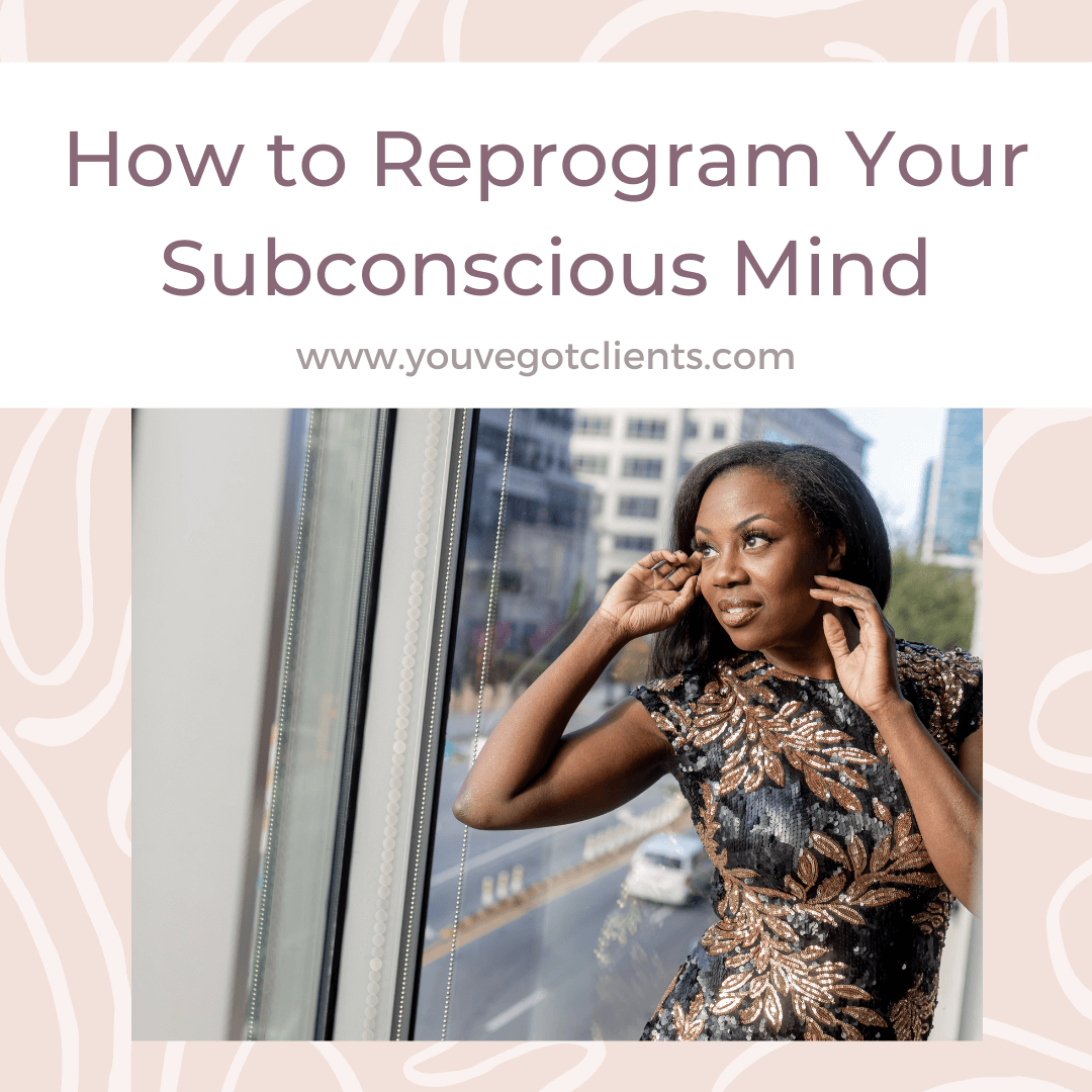 How to Reprogram Your Subconscious Mind - You've Got Clients